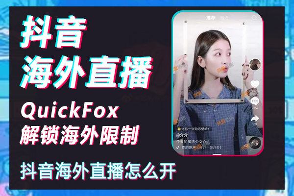 在国外如何开通抖音直播，抖音海外直播怎么开-QuickFox